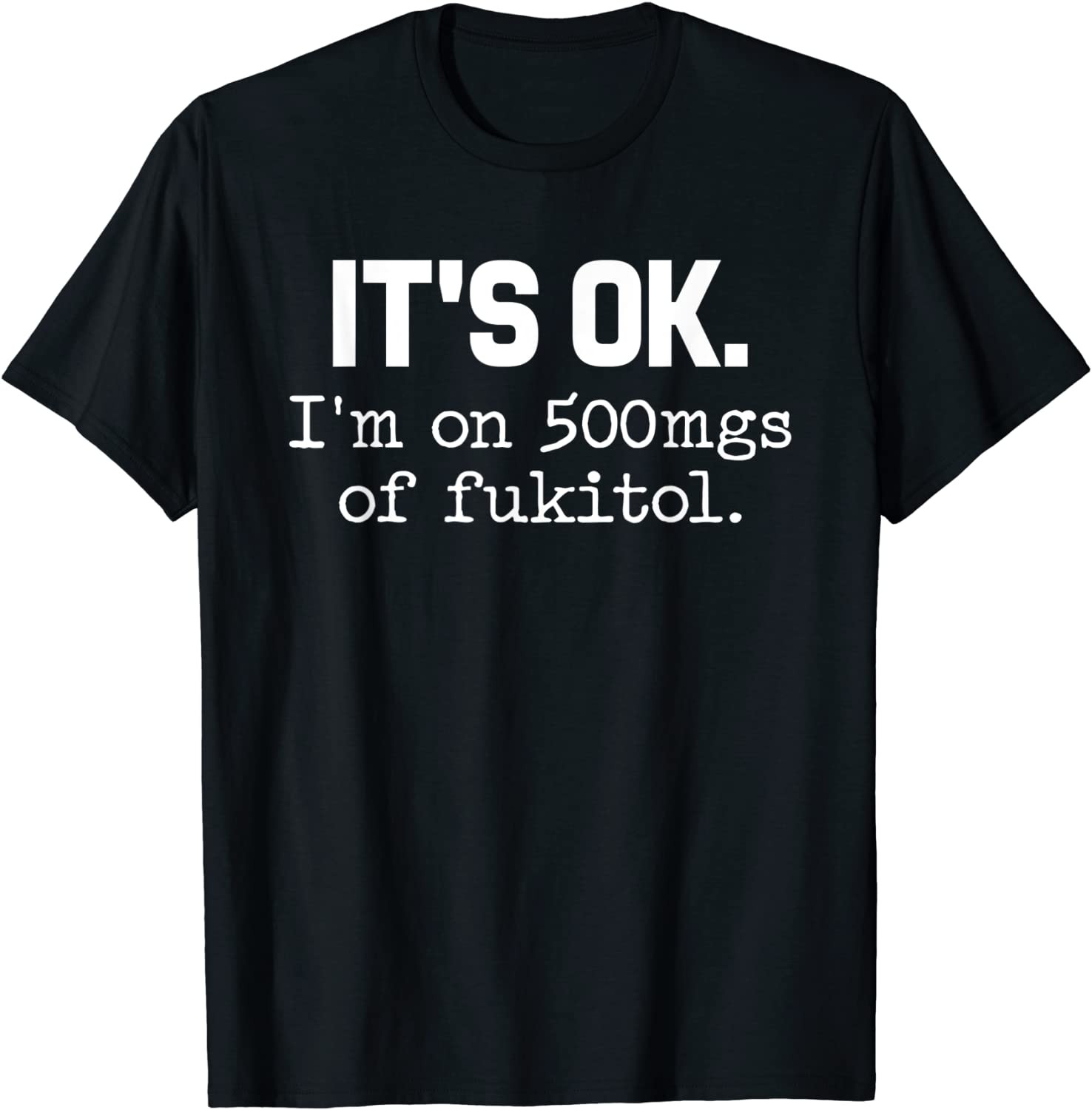 It's Ok I'm On 500mg Of Fukitol T-Shirt